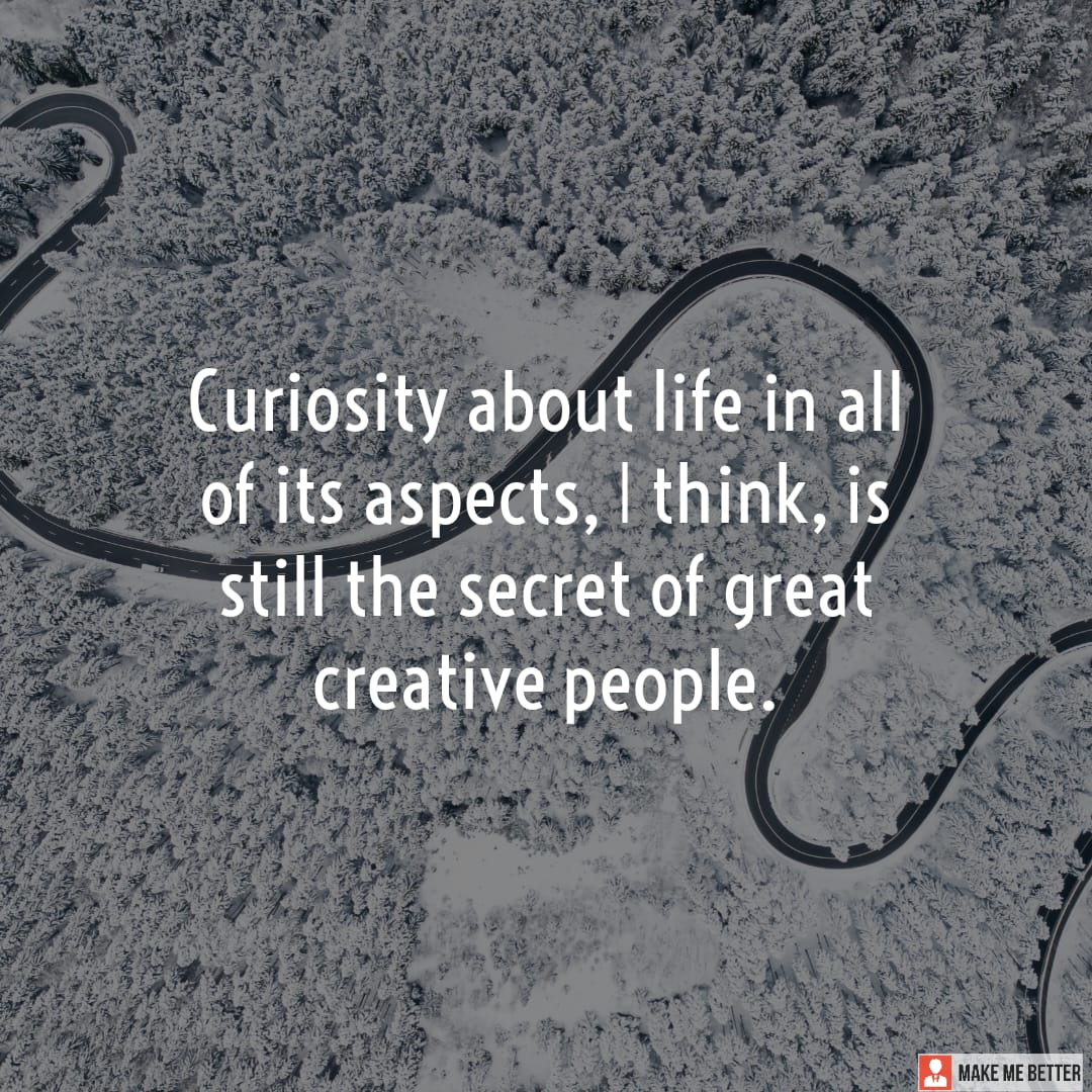 Curiosity about life in all of its aspects, I think, is still the ...